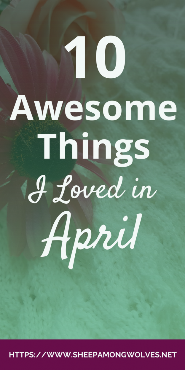 10 Awesome Things I Loved in April - Sheep Among Wolves